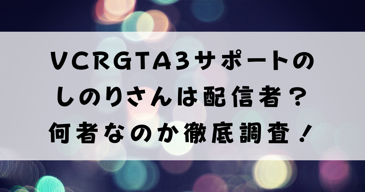VCRGTA3サポートのしのりさんは配信者？何者なのか徹底調査！ | runaのブログ