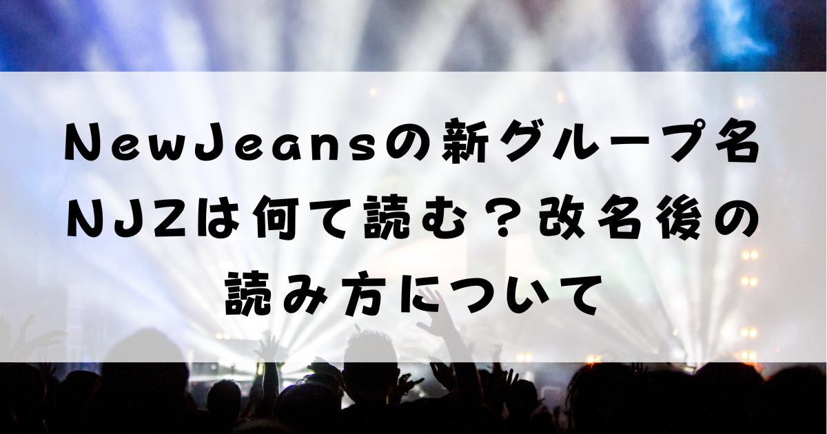 NewJeansの新グループ名・NJZは何て読む？改名後の読み方について | runaのブログ