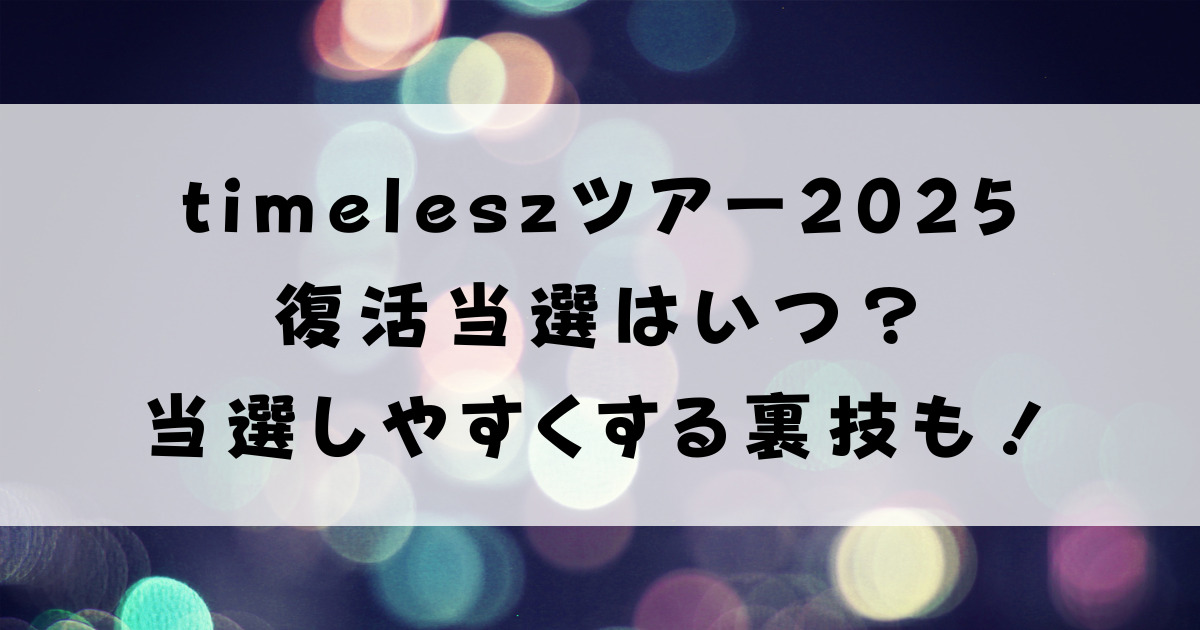 timeleszツアー2025復活当選はいつ？当選しやすくする裏技も！ | runaのブログ